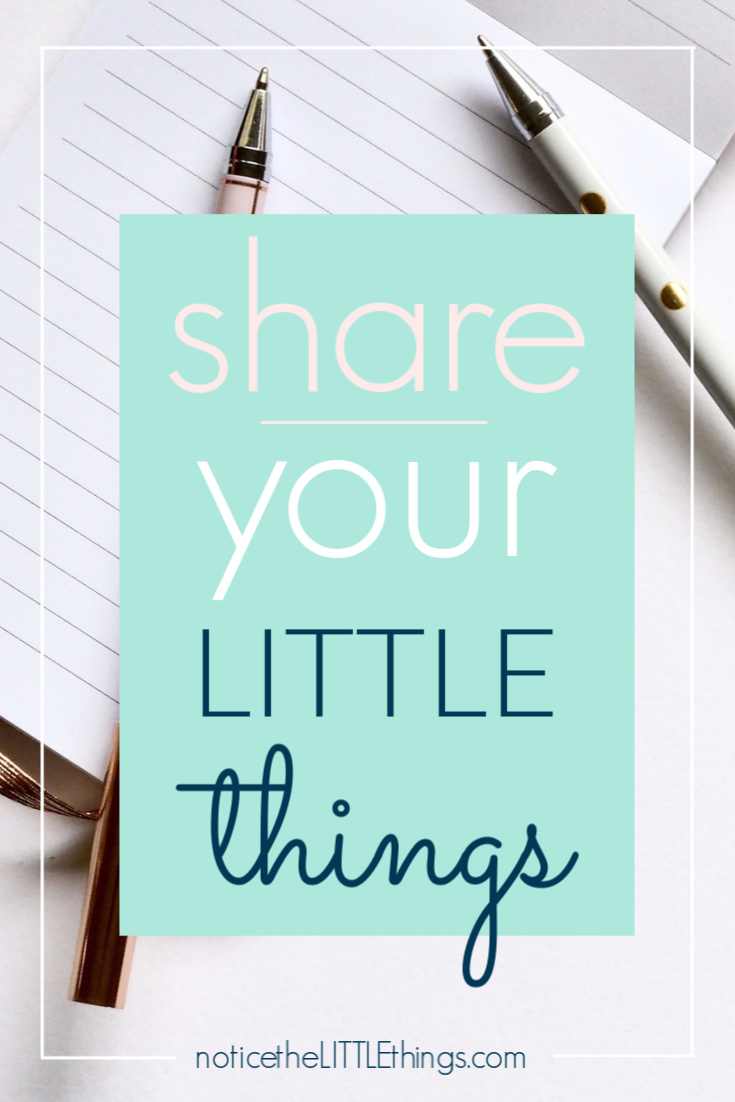 share your LITTLE things • notice the LITTLE things